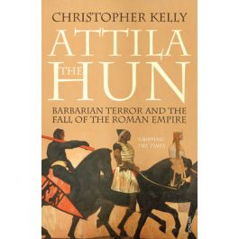 Attila the Hun: Barbarian Terror and the Fall of the Roman Empire ...