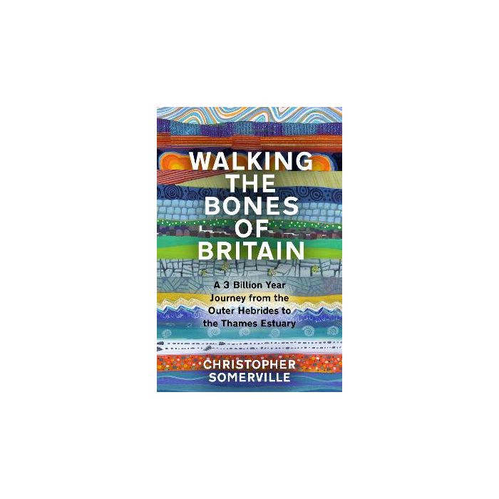 Walking the Bones of Britain: A 3 Billion Year Journey from the Outer Hebrides to the Thames ...
