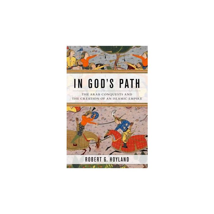 In God's Path: The Arab Conquests and the Creation of an Islamic Empire ...