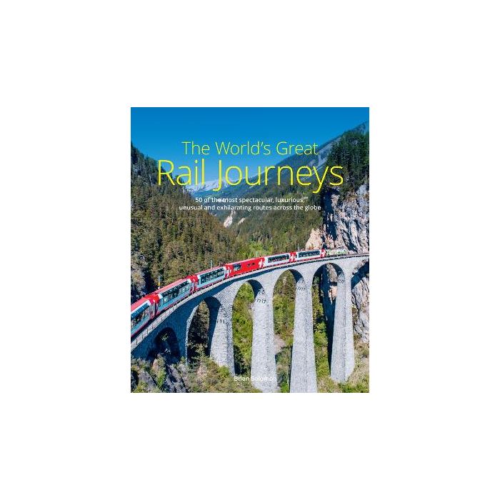 The World's Great Rail Journeys: 50 of the most spectacular, luxurious ...