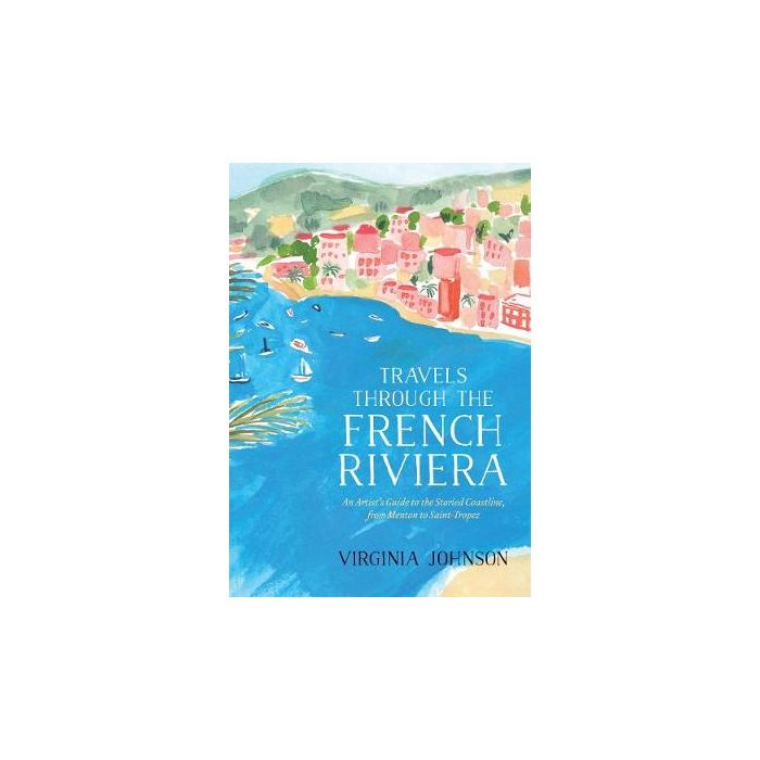 Travels Through the French Riviera: An Artist's Guide to the Storied ...