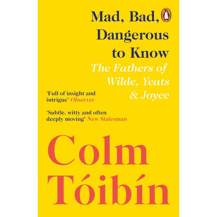 Mad, Bad, Dangerous to Know: The Fathers of Wilde, Yeats and Joyce ...