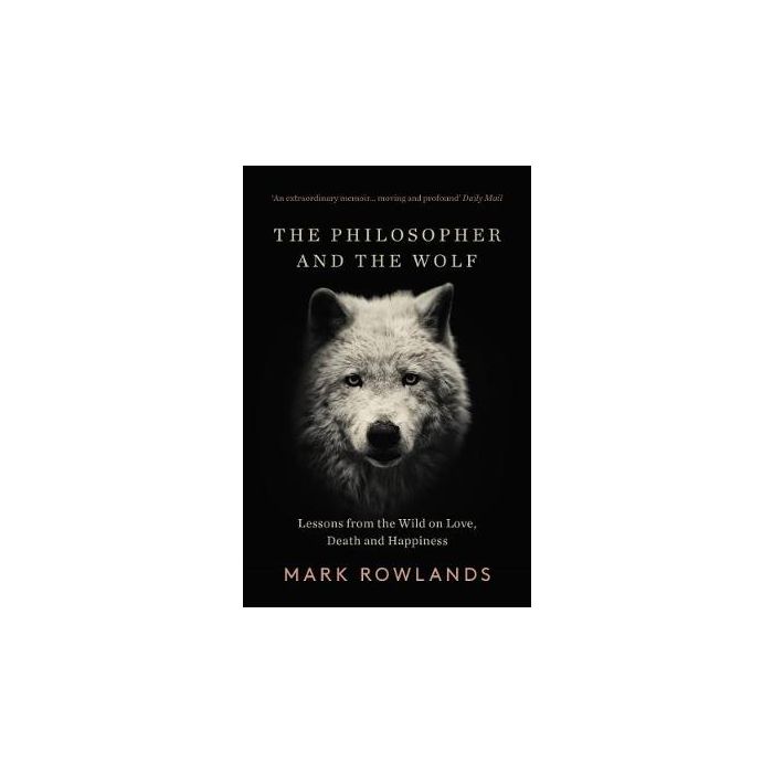 The Philosopher and the Wolf: Lessons From the Wild on Love, Death and ...