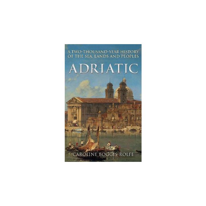 Adriatic: A Two-Thousand-Year History of the Sea, Lands and Peoples ...